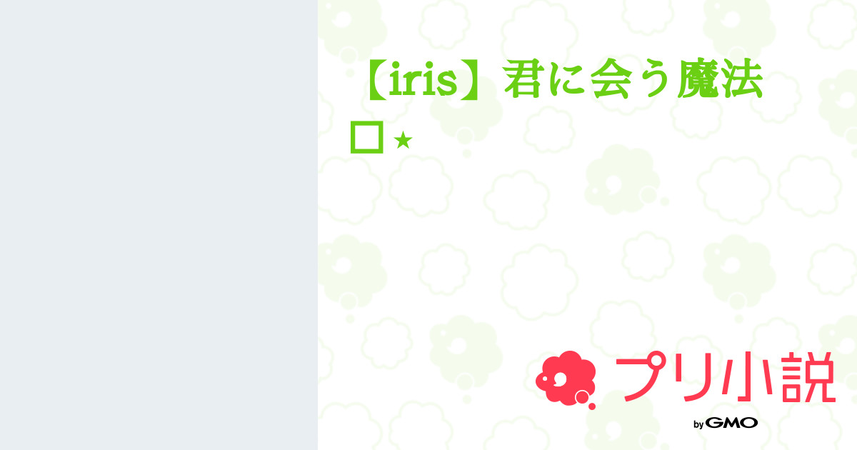 【iris】君に会う魔法 🪄ꕀ⋆꙳ - 全1話 【連載中】（らvi 💎🐇 .· @一生低浮さんの小説） | 無料スマホ夢小説ならプリ小説 byGMO